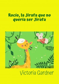 Rocío, la Jirafa que no quería ser Jirafa - Victoria Gardner | Autores Editores